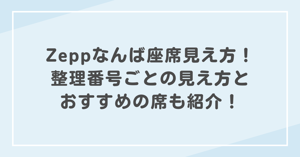 Zeppなんばの座席の見え方！整理番号ごとの見え方とおすすめ席も紹介！ - 良席マニア