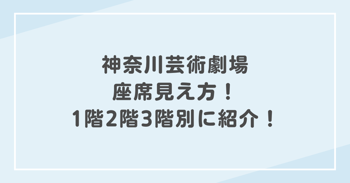 神奈川芸術劇場(KAAT)座席見え方！1階2階3階別に紹介！ - 良席マニア