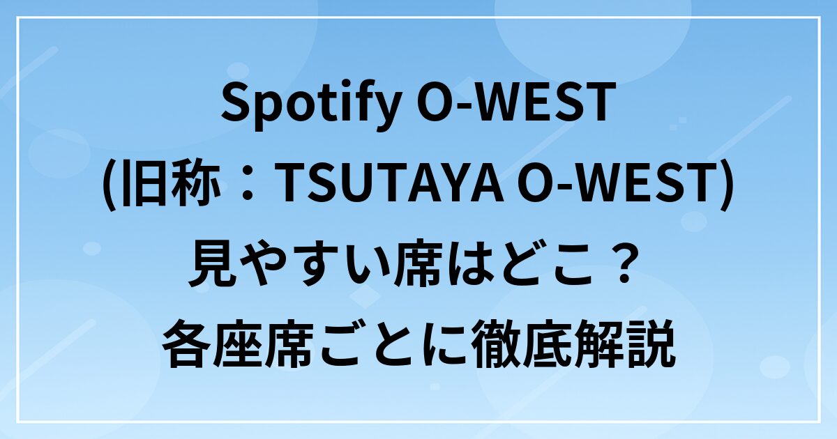 Spotify O-WEST（旧称：TSUTAYA O‑WEST）の見やすい席はどこ？各座席ごとに徹底解説 - 良席マニア